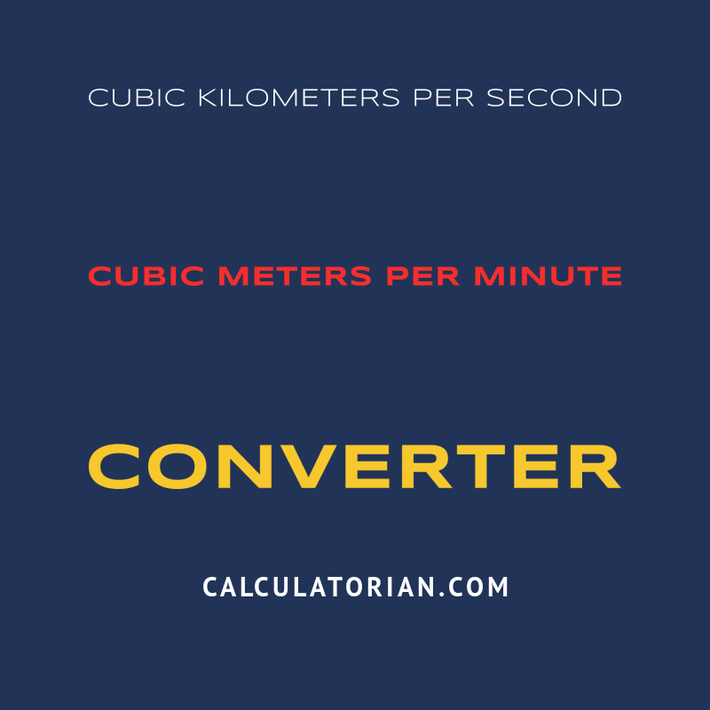 Convert From Cubic Kilometers Per Second To Cubic Meters Per Minute